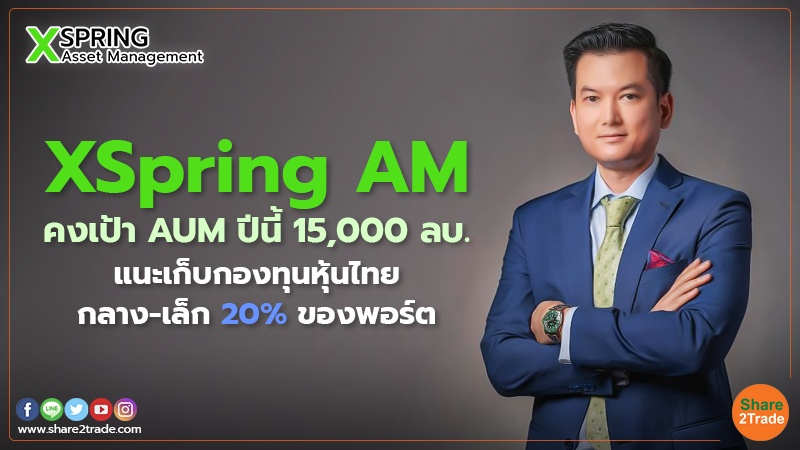 XSpring AM คงเป้า AUM ปีนี้ 15,000 ลบ. แนะเก็บกองทุนหุ้นไทยกลาง-เล็ก 20% ของพอร์ต | Share2Trade